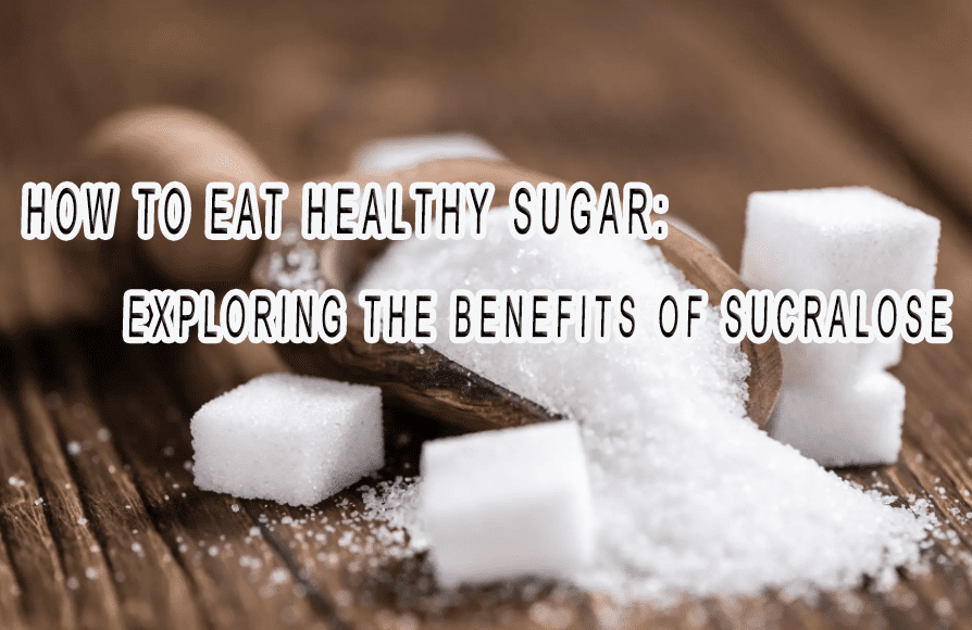 How to eat healthy sugar: exploring the benefits of sucralose - Welcome ...